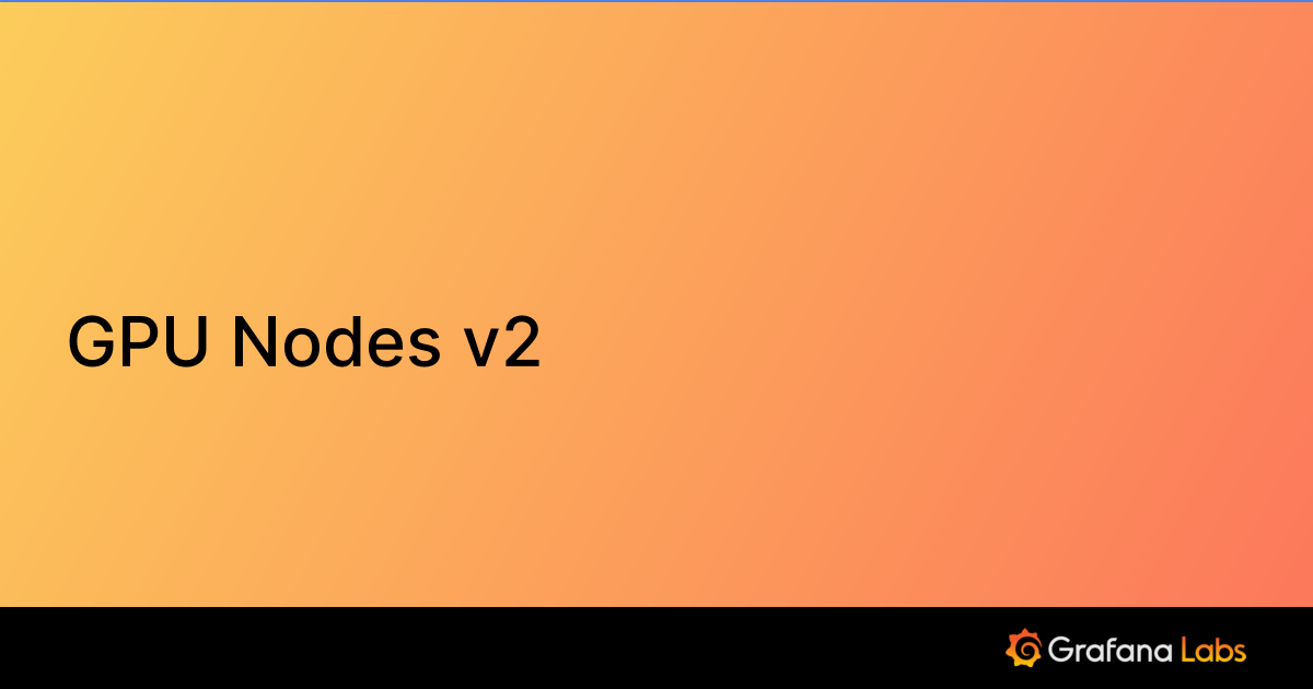 GPU Nodes v2 | Grafana Labs